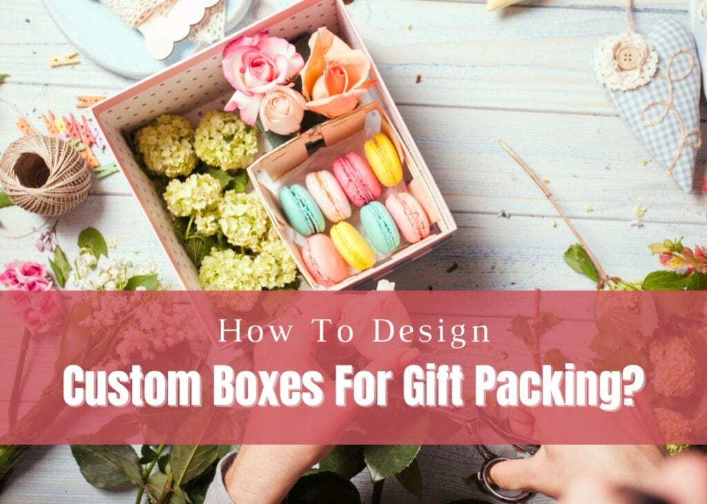 How To Design Custom Boxes For Gift Packing?